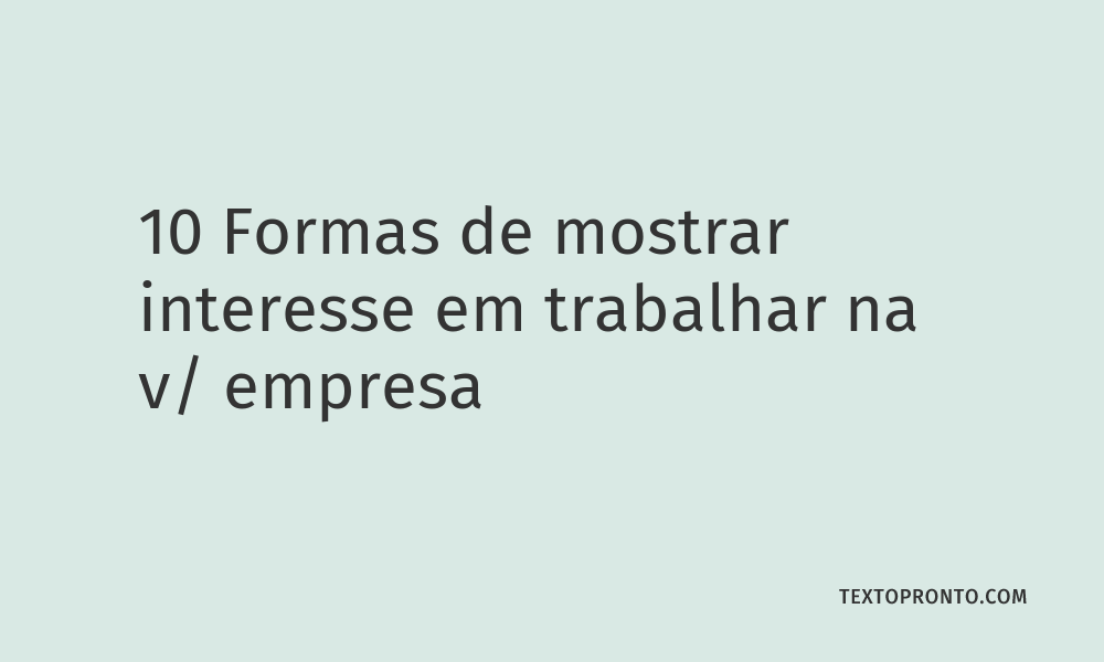 10 Formas de Mostrar Interesse em trabalhar na v/ Empresa – Texto Pronto