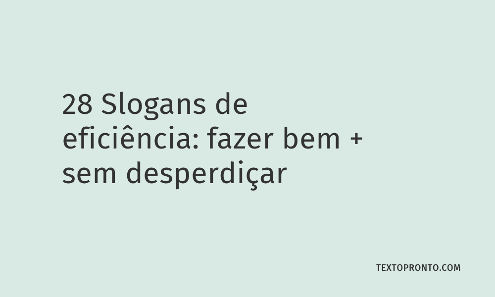 28 Slogans de Eficiência: Fazer bem + sem Desperdiçar – Texto Pronto