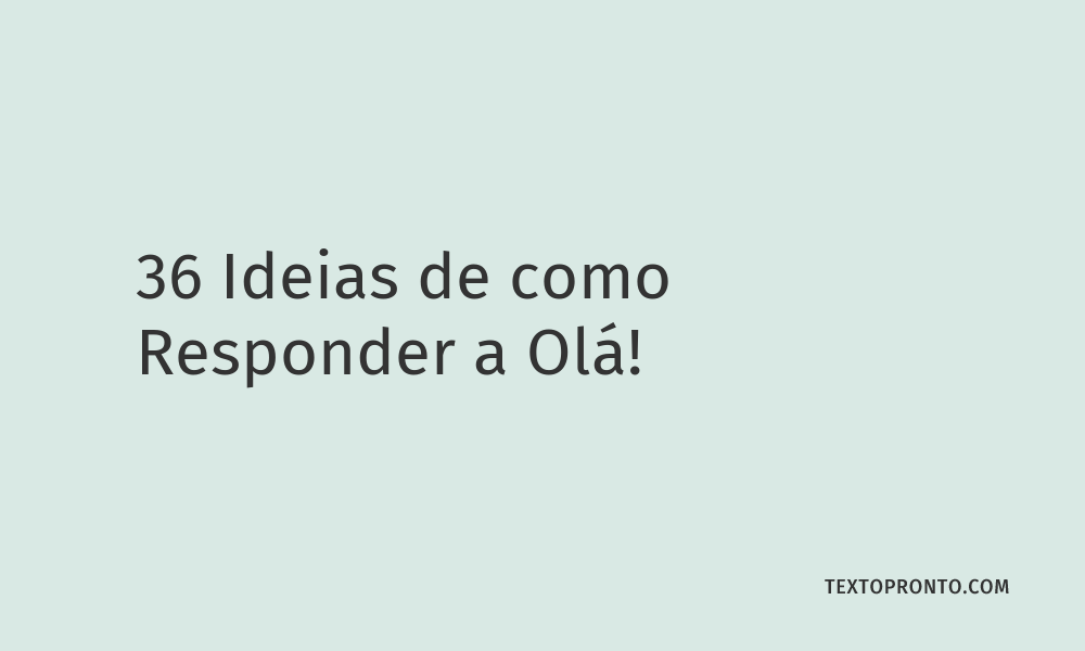 36 Ideias de como Responder a Olá! – Texto Pronto